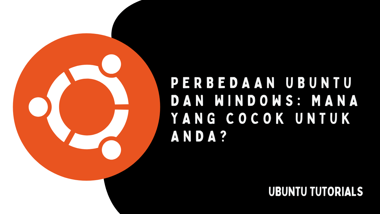 Perbedaan Ubuntu dan Windows: Mana yang Cocok untuk Anda? – Tutorial