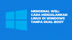 Mengenal WSL: Cara Menjalankan Linux di Windows Tanpa Dual Boot – Tutorial